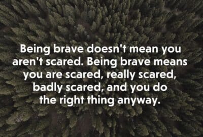 Being brave doesn’t mean you aren’t scared. Being brave means you are ...