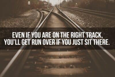Even if you are on the right track, you'll get run over if you just sit ...