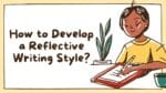 How to Develop a Reflective Writing Style? - GoBookMart